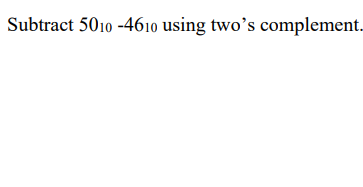 Solved Subtract 5010−4610 using two's complement | Chegg.com