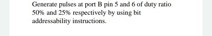 Generate pulses at port B pin 5 and 6 of duty ratio | Chegg.com