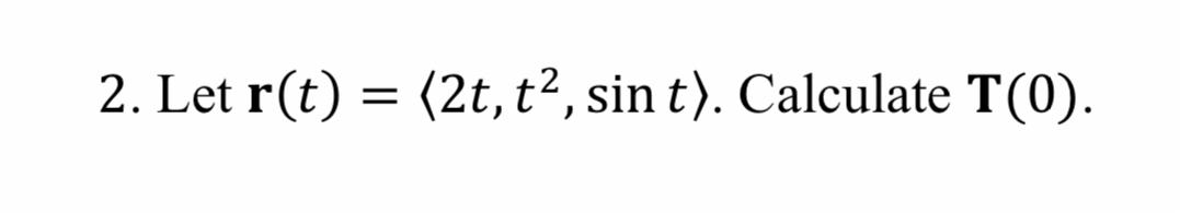 Solved 2. Let r(t)= 2t,t2,sint . Calculate T(0). | Chegg.com