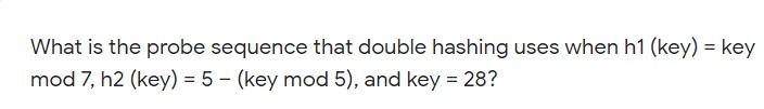 Solved What is the probe sequence that double hashing uses | Chegg.com