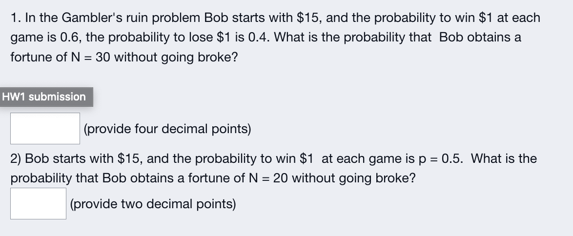Solved 1. In the Gambler's ruin problem Bob starts with $15, | Chegg.com