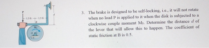 Solved 3. The brake is designed to be self-locking, i.e, it | Chegg.com