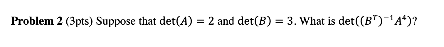 Solved Problem 2 (3pts) Suppose that det(A) = 2 and det(B) = | Chegg.com