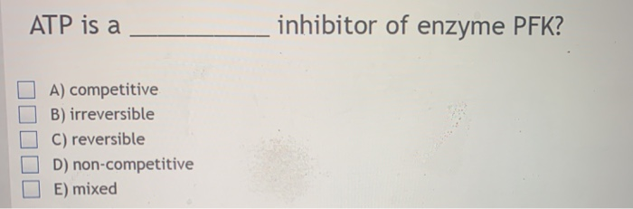 Solved ATP is a inhibitor of enzyme PFK? A) competitive B) | Chegg.com