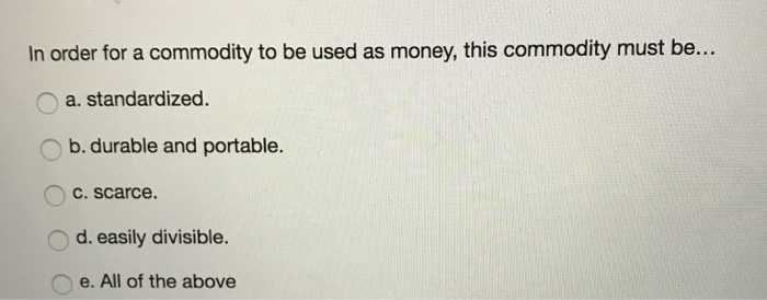 Solved In order for a commodity to be used as money, this | Chegg.com