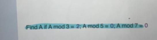 Solved Find A if A mod 3 = 2; A mod 5 = 0; A mod 7.0 | Chegg.com