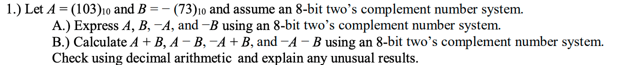 Solved 1.) Let A=(103)10 and B=−(73)10 and assume an 8-bit | Chegg.com