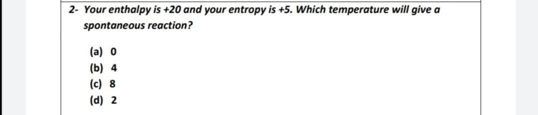 Solved 2- Your enthalpy is +20 and your entropy is +5. Which | Chegg.com