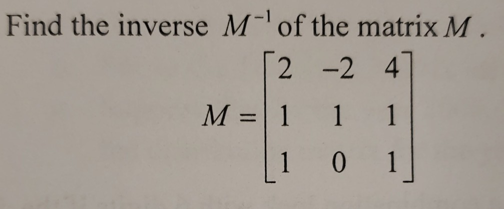 Solved Find the inverse M of the matrix M 2 -2 4 M=11 | Chegg.com