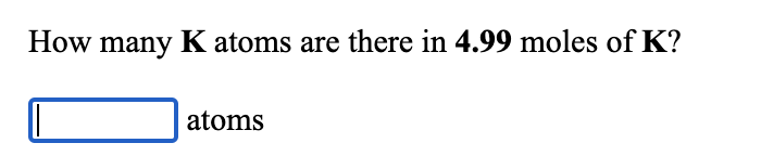 Solved How many K atoms are there in 4.99 moles of K? atoms | Chegg.com