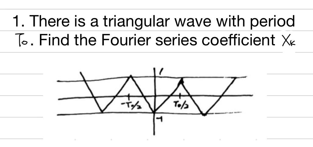 Solved 1. There is a triangular wave with period T0. Find | Chegg.com