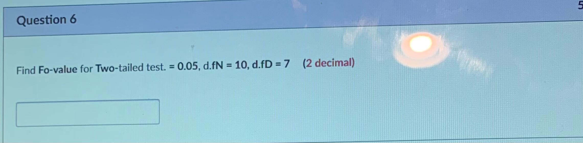 Solved 5 Question 6 Find Fo-value for Two-tailed test. = | Chegg.com