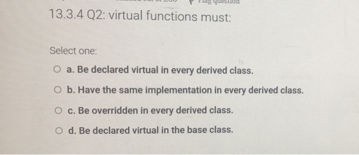 Solved Virtual functions must: Select one: Be declared | Chegg.com