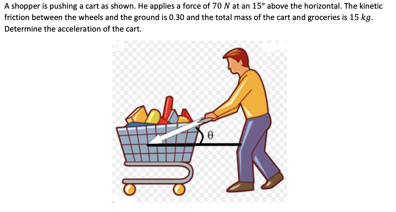 Solved A shopper is pushing a cart as shown. He applies a | Chegg.com