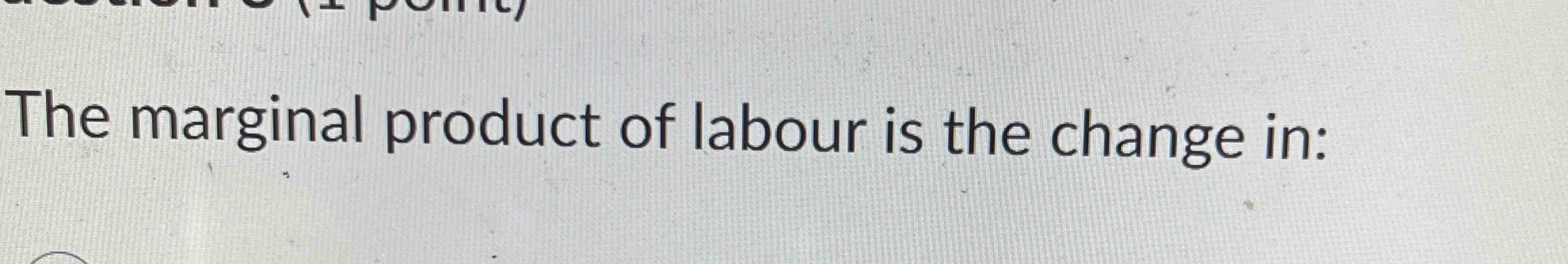 Solved The marginal product of labour is the change in: | Chegg.com