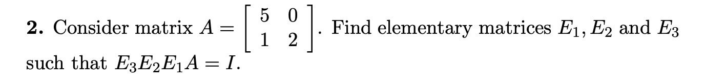 Solved 2. Consider matrix A = 5 0 1 2 Find elementary | Chegg.com