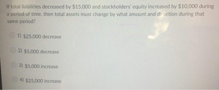 Solved If total liabilities decreased by $15,000 and | Chegg.com
