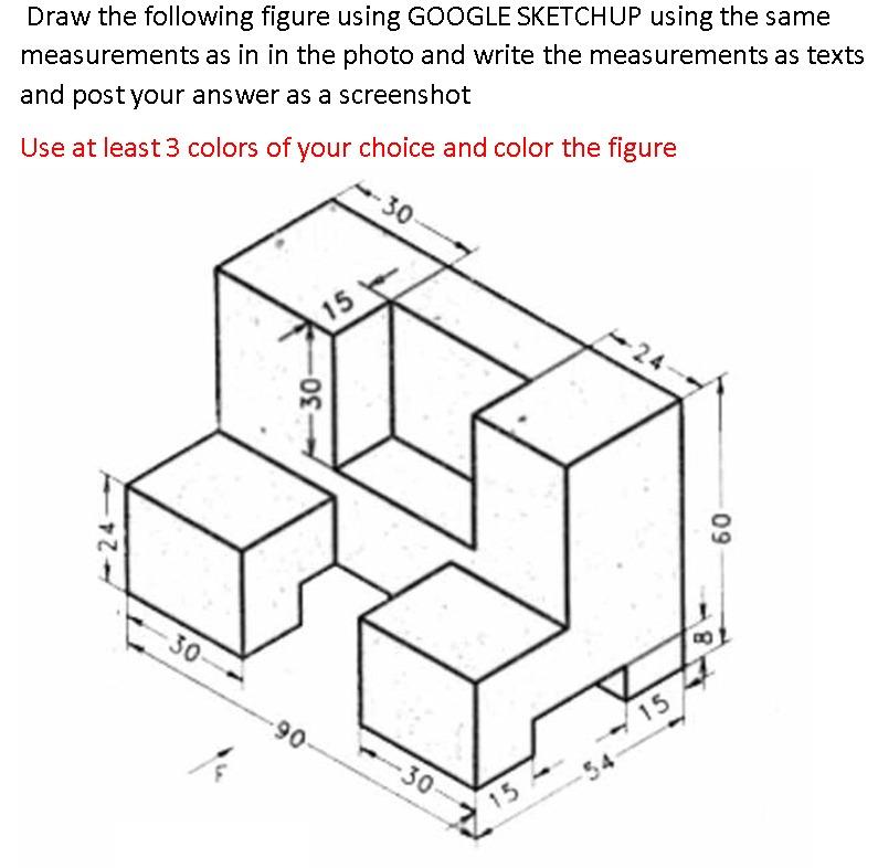 Solved Draw the following figure using GOOGLE SKETCHUP using | Chegg.com