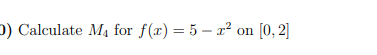 Solved 0) Calculate M4 for f(x)=5−x2 on [0,2] | Chegg.com