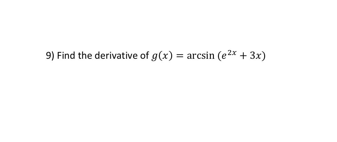 Solved 9) Find the derivative of g(x) = arcsin (e2x + 3x) | Chegg.com