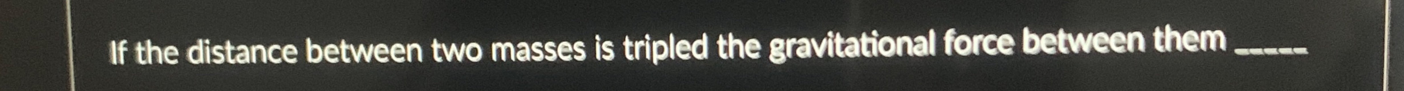 Solved If the distance between two masses is tripled the | Chegg.com