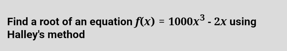 Solved = Find a root of an equation f(x) = 1000x3 - 2x using | Chegg.com