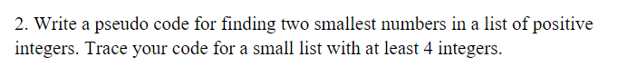 Solved 2. Write a pseudo code for finding two smallest | Chegg.com Solved 2. Write a pseudo code for finding two smallest | Chegg.com