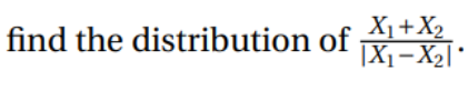 Solved find the distribution of ∣X1−X2∣X1+X2. | Chegg.com