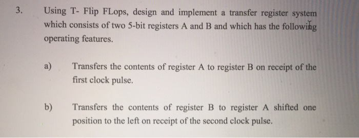 Solved Using T- Flip Flops, design and implement a transfer | Chegg.com