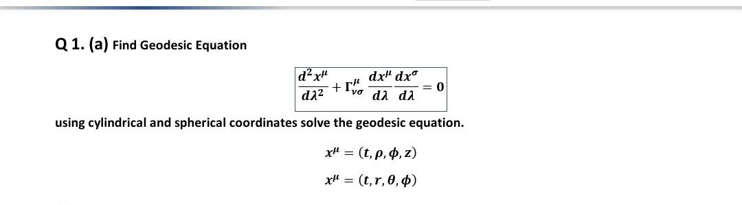 Solved Q1. (a) Find Geodesic Equation d²x" +[μ dx" dxº 0 dλ | Chegg.com