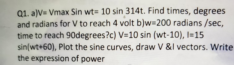 Solved Q1. a)V=Vmax Sin wt= 10 sin 314t. Find times, degrees | Chegg.com