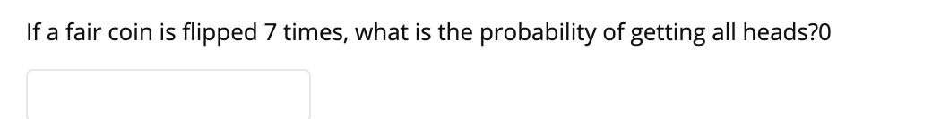 Solved If a fair coin is flipped 7 times, what is the | Chegg.com