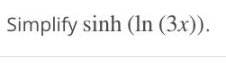 Solved Simplify sinh(ln(3x)) | Chegg.com