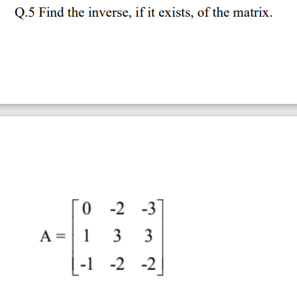 Solved Q.5 Find the inverse, if it exists, of the matrix. | Chegg.com