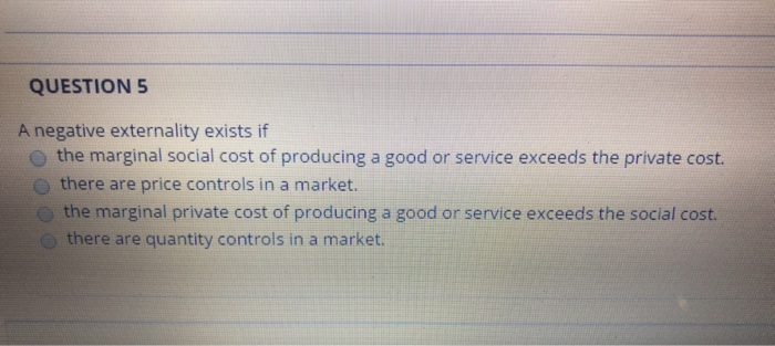 Solved QUESTION 5 A negative externality exists if o the | Chegg.com