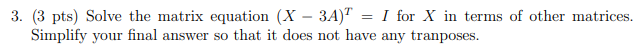 Solved 3. (3 pts) Solve the matrix equation (X - 3A)" = I | Chegg.com