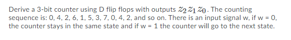 Solved Derive a 3-bit counter using D flip flops with | Chegg.com