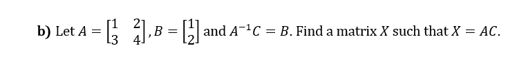 Solved b) Let A=[1324],B=[12] and A−1C=B. Find a matrix X | Chegg.com