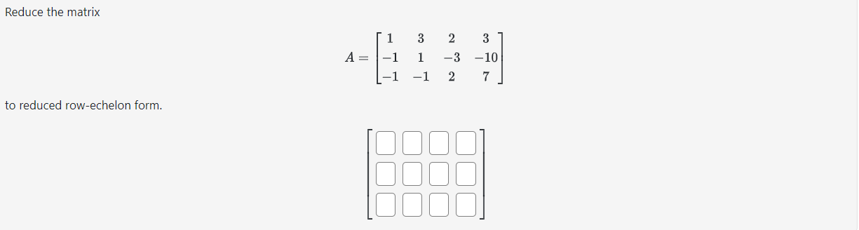 Solved Reduce the matrix A=⎣⎡1−1−131−12−323−107⎦⎤ to reduced | Chegg.com
