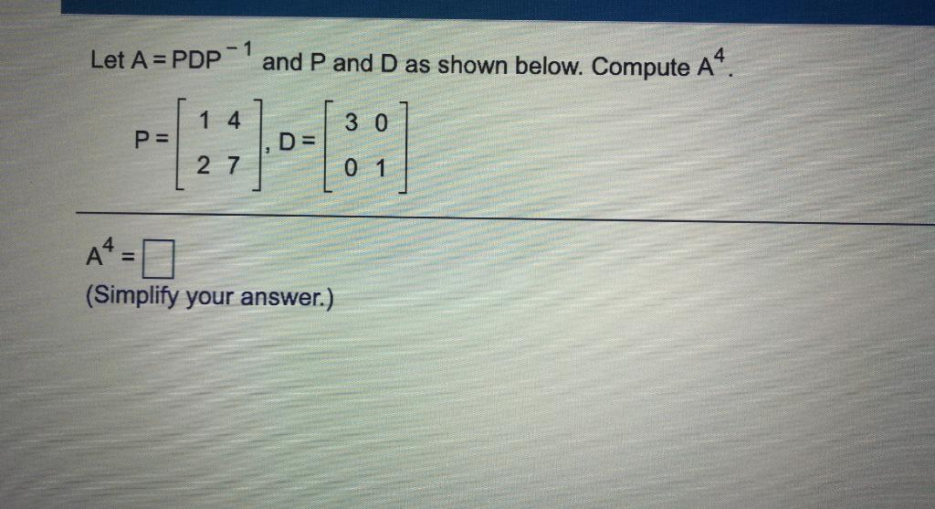 Solved Let A = PDP-1 and P and D as shown below. Compute A4. | Chegg.com