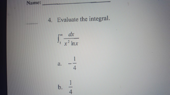 Solved Name: 4. Evaluate the integral. dx : x Inx a. 4 b. 4 | Chegg.com
