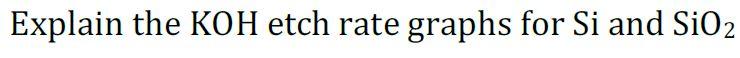Solved Explain the KOH etch rate graphs for Si and SiO2 | Chegg.com