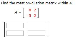Solved Find the rotation-dilation matrix within A. 4- 8 2 -5 | Chegg.com