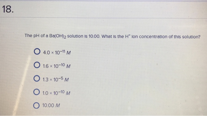 Solved 18. The pH of a Ba(OH)2 solution is 10.00. What is | Chegg.com