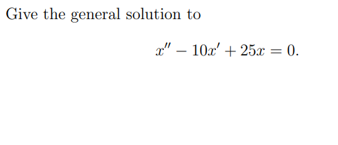 Solved Give the general solution to x′′−10x′+25x=0. | Chegg.com