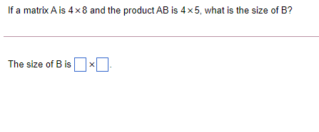Solved If a matrix A is 4 x 8 and the product AB is 4x5, | Chegg.com