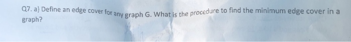 Solved Q7. a) Define an edge cover for any graph G. What is | Chegg.com