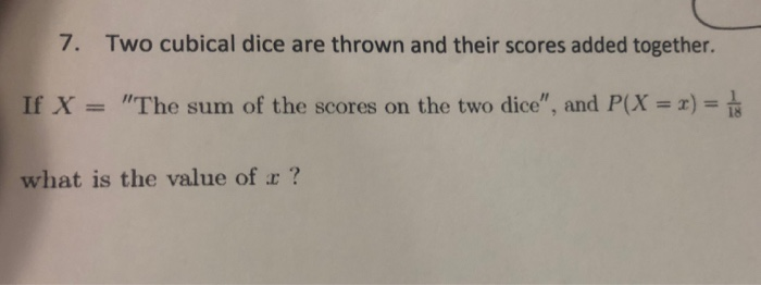 Solved 7. Two cubical dice are thrown and their scores added | Chegg.com