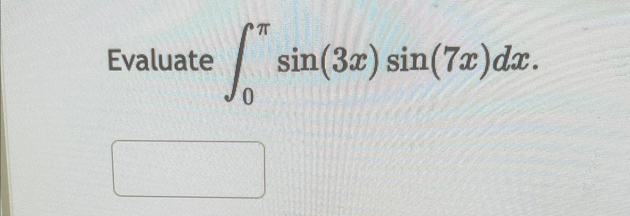Solved Evaluate ∫0πsin(3x)sin(7x)dx | Chegg.com