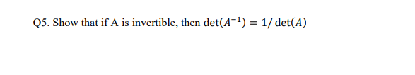 Solved Q5. Show that if A is invertible, then det(A-1) = 1/ | Chegg.com